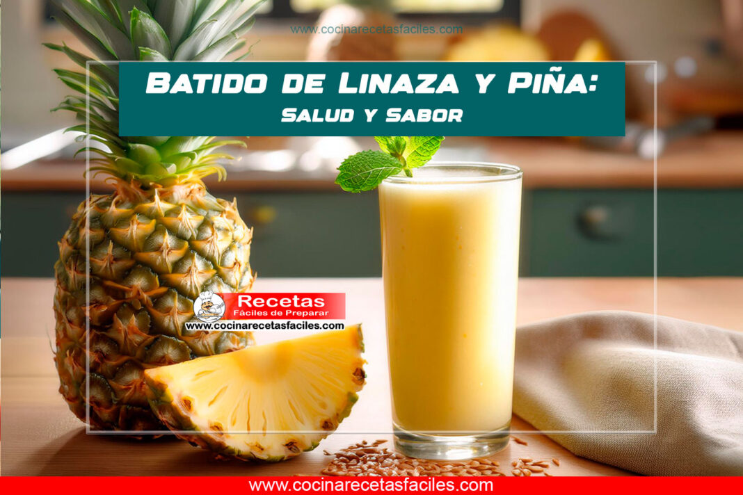 Batido de Linaza y Piña: Beneficios, Receta y Cómo Prepararlo