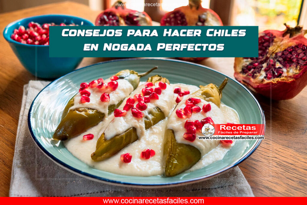Consejos para Hacer Chiles en Nogada Perfectos y Deliciosos